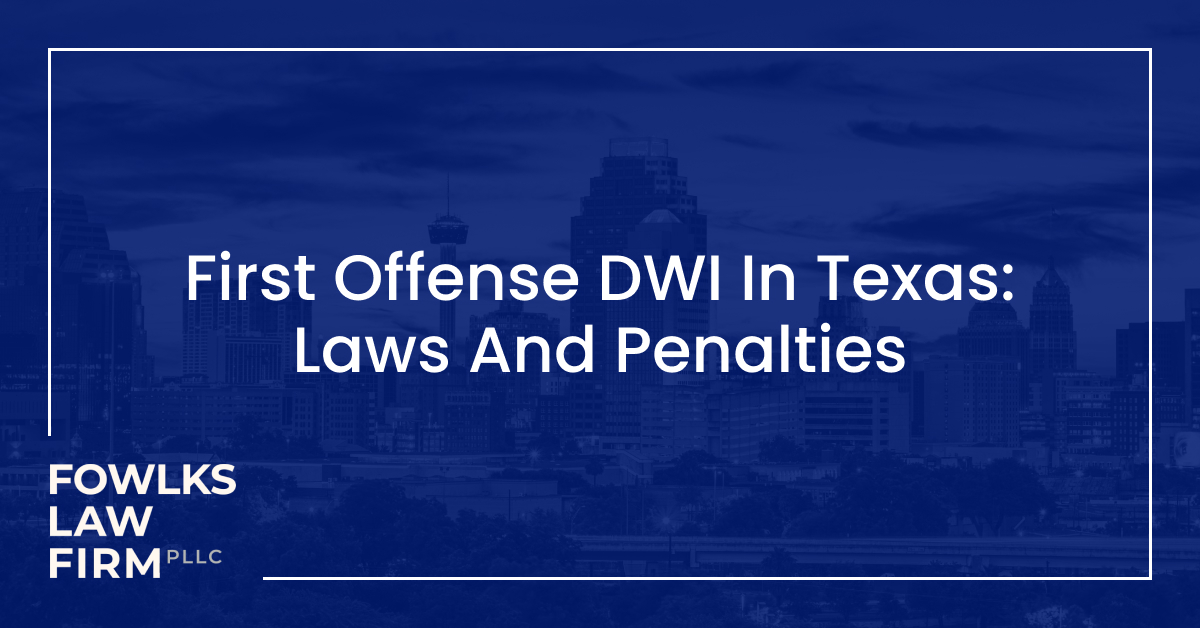 First-Offense DWI In Texas: Laws And Penalties - Fowlks Law Firm