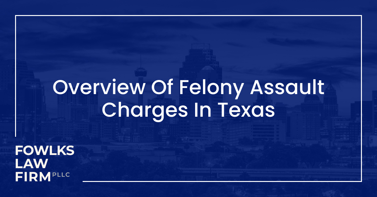 Overview Of Felony Assault Charges In Texas - Fowlks Law Firm